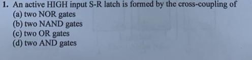 Solved 1. An active HIGH input S-R latch is formed by the | Chegg.com