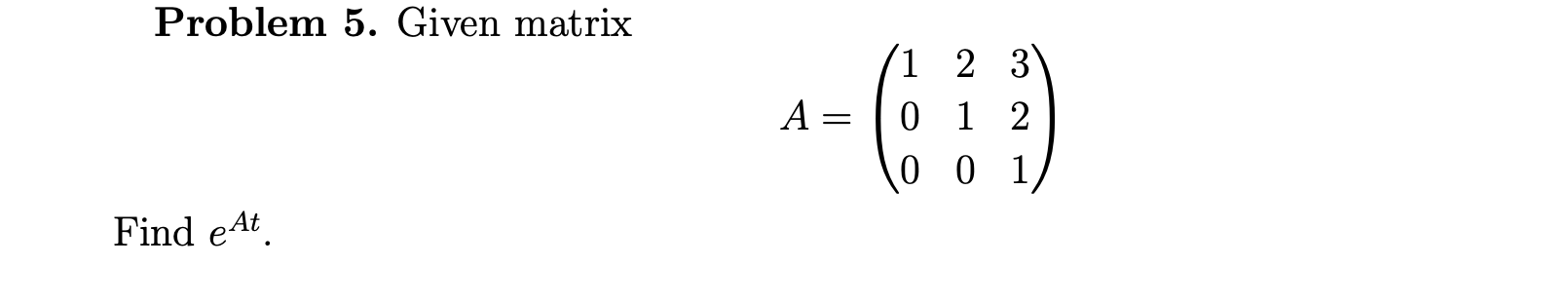 Solved Problem 5. Given matrix A= 1 2 3 0 1 2 0 0 1 Find eAt | Chegg.com