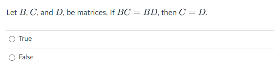 Solved Let B,C, and D, be matrices. If BC=BD, then C=D. True | Chegg.com