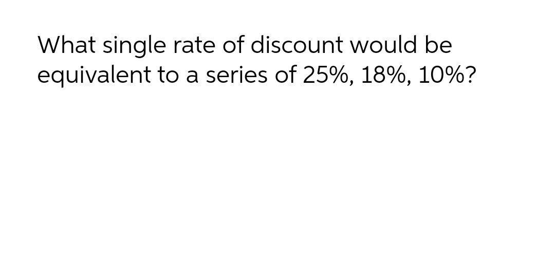 Solved What single rate of discount would be equivalent to a | Chegg.com
