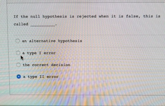 Solved If the null hypothesis is rejected when it is false, | Chegg.com