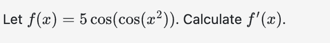Solved Let f(x)=5cos(cos(x2)). ﻿Calculate f'(x). | Chegg.com