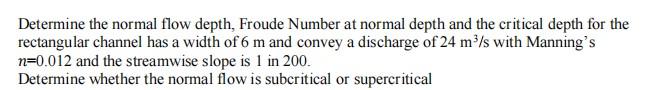 Solved Determine the normal flow depth, Froude Number at | Chegg.com