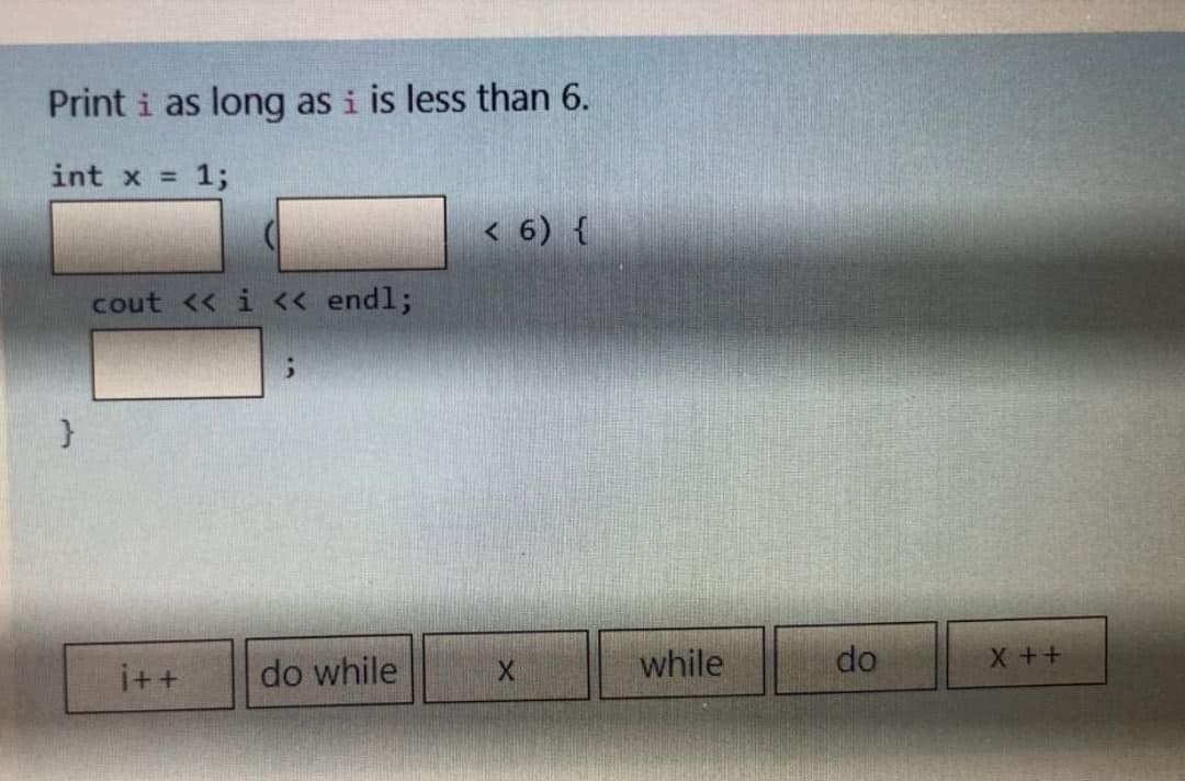 Solved Print i as long as i is less than 6. int x = 1;