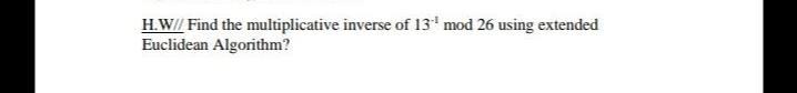Solved H.W// Find the multiplicative inverse of 13' mod 26 | Chegg.com
