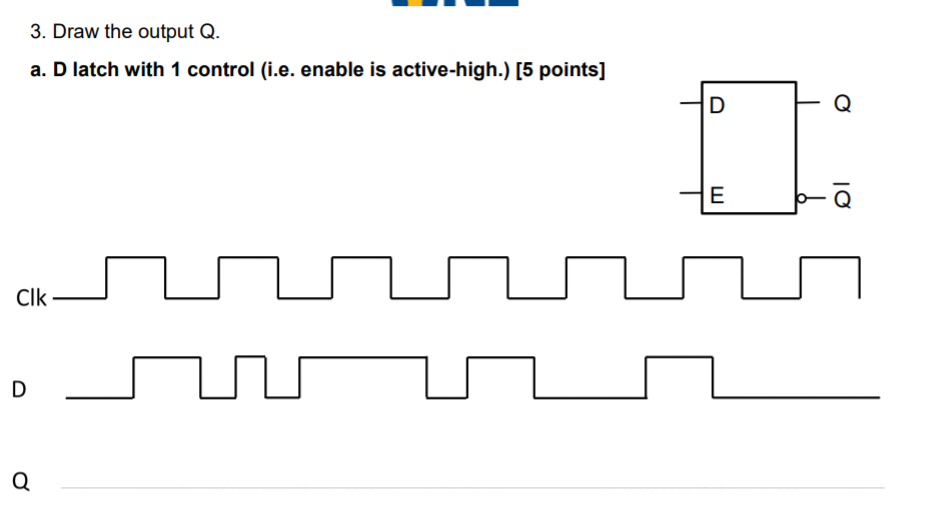 Solved 3. Draw the output Q. a. D latch with 1 control (i.e. | Chegg.com