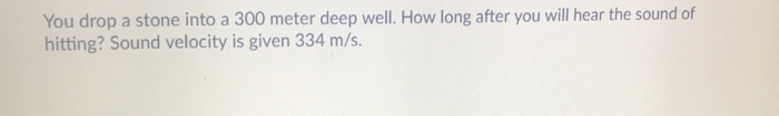 Solved You drop a stone into a 300 meter deep well. How long | Chegg.com