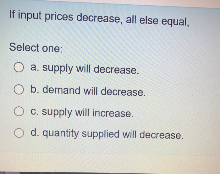 Solved If input prices decrease, all else equal, Select one: | Chegg.com