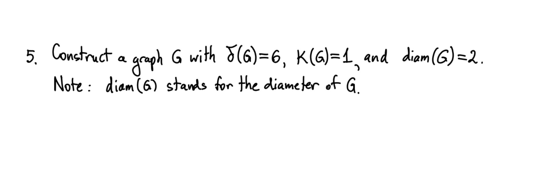 Solved 5. Construct a graph G with δ(G)=6,K(G)=1, and | Chegg.com