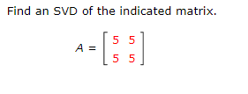 Solved Find an SVD of the indicated matrix. 5 5 A = 5 5 | Chegg.com