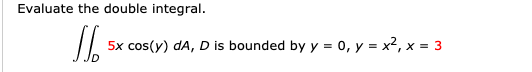 Solved Evaluate the double integral. 5x cos(y) dA, D is | Chegg.com
