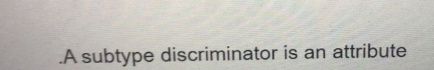 Solved .A subtype discriminator is an attribute | Chegg.com