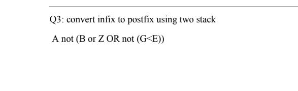 Solved Q3: convert infix to postfix using two stack A not (B | Chegg.com