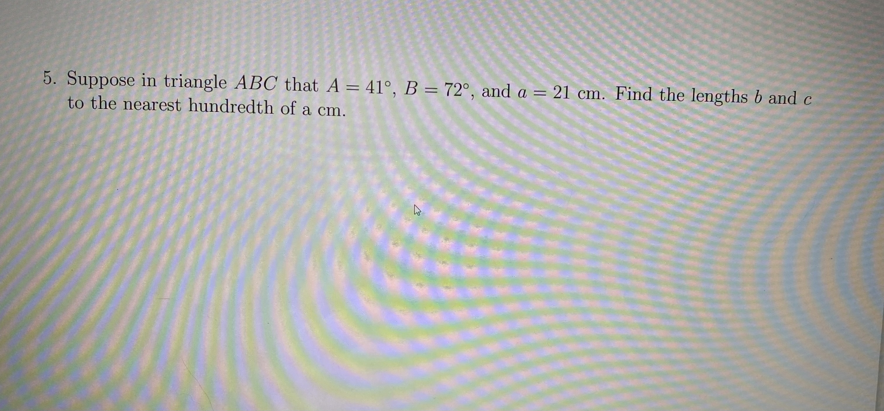 Solved 5. Suppose in triangle ABC that A=41∘,B=72∘, and a=21 | Chegg.com