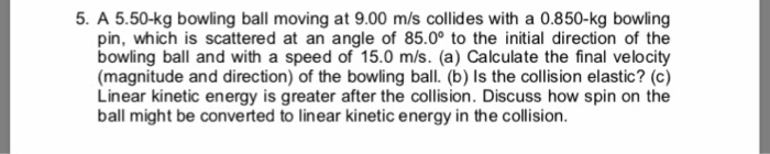Solved 5. A 5.50-kg bowling ball moving at 9.00 m/s collides | Chegg.com
