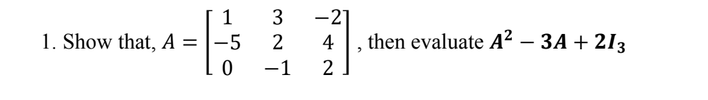 Solved 3 2 -1 then evaluate A2 – 3A + 213 1. Show that, A = | Chegg.com