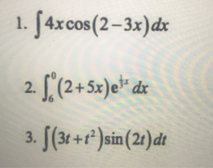 Solved integral 4x cos(2 - 3x) dx integral^0_6 (2 + 5x) | Chegg.com