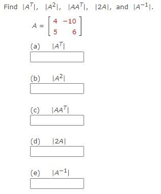 Solved Find |AT|,|A2|,|AAT|,|2A|,and |A−1|. A = 4 −10 | Chegg.com