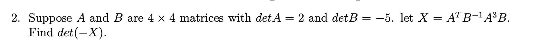 Solved 2. Suppose A and B are 4 x 4 matrices with det A = 2 | Chegg.com