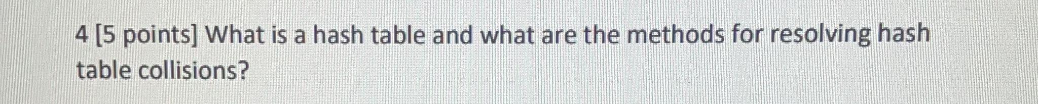 Solved 4 [5 points] What is a hash table and what are the | Chegg.com