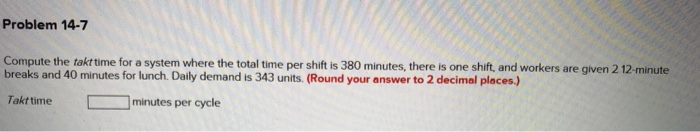 Solved Problem 14-7 Compute the takt time for a system where | Chegg.com