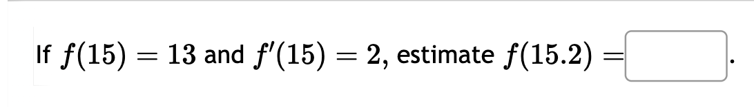 Solved If f(15)=13 and f′(15)=2, estimate f(15.2)= | Chegg.com