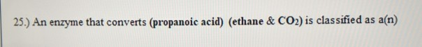 Solved 25.) An enzyme that converts (propanoic acid) (ethane | Chegg.com