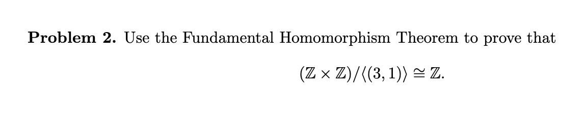 Solved Problem 2. Use the Fundamental Homomorphism Theorem | Chegg.com