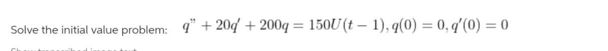 Solved Solve the initial value problem: q” + 20€ + 200q = | Chegg.com