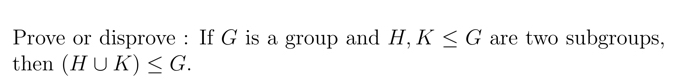 Solved Prove or disprove : If G is a group and H,K≤G are two | Chegg.com