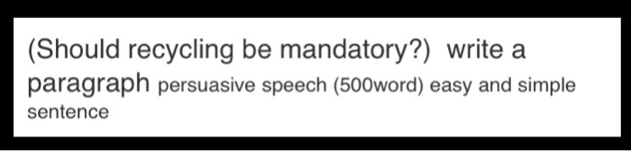Solved (Should recycling be mandatory?) write a paragraph | Chegg.com