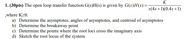 Solved K 1. (30pts) The open loop transfer function G(s)H(s) | Chegg.com