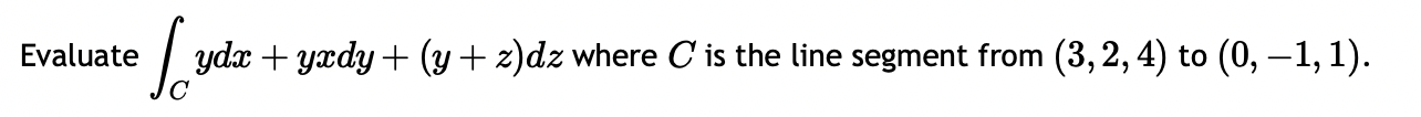 Solved Evaluate ∫C﻿ydx+yxdy+(y+z)dz ﻿where C ﻿is the line | Chegg.com