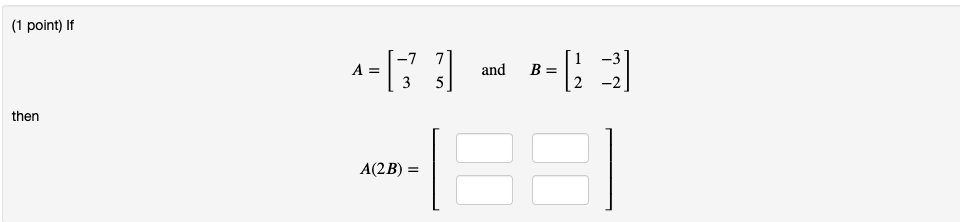 Solved (1 point) If A=[−7375] and B=[12−3−2] then A(2B)=[ | Chegg.com