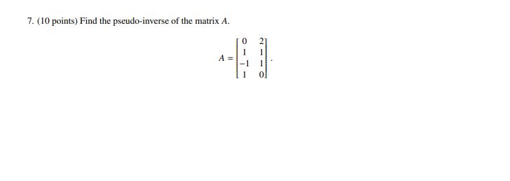 Solved 7. (10 points) Find the pseudo-inverse of the matrix | Chegg.com