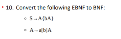 Solved • 10. Convert the following EBNF to BNF: o S-A{bA} • | Chegg.com