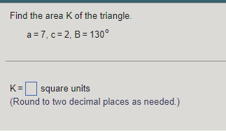 Solved Find the area K of the triangle. a=7,c=2, B=130∘ K= | Chegg.com