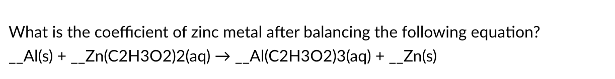 Solved Al(s)+…Zn(C2H3O2)2(aq)→…−Al(C2H3O2)3(aq)+…Zn(s) | Chegg.com