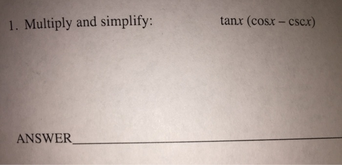Solved 1. Multiply and simplify: tanx (cosx - cscx) ANSWER | Chegg.com