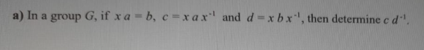 Solved a) In a group G, if x a = b, c =xaxl and d= xbx, then | Chegg.com