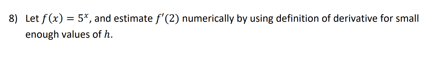 Solved = 8) Let f(x) = 5*, and estimate f'(2) numerically by | Chegg.com