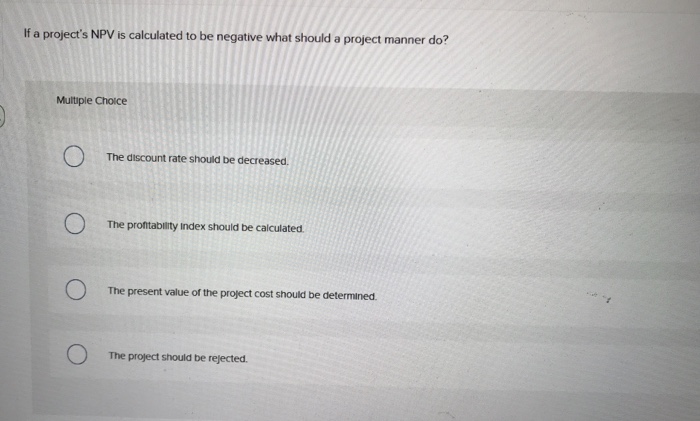 Solved If a project's NPV is calculated to be negative what | Chegg.com