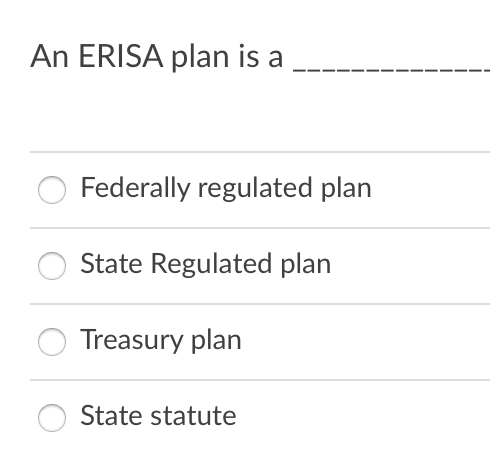 Solved An ERISA plan is a Federally regulated plan State | Chegg.com