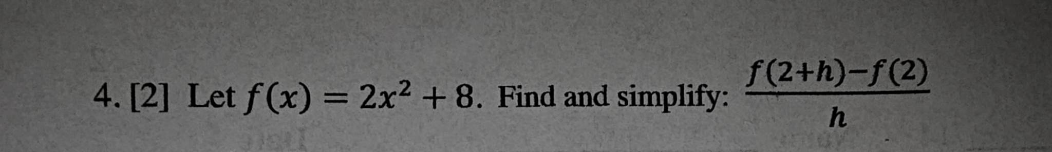 Solved 4. [2] Let f(x)=2x2+8. Find and simplify: | Chegg.com