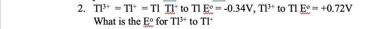 Solved 2. T13+ = T1+ = T1 T1+ to TI E° = -0.34V, T13+ to TI | Chegg.com
