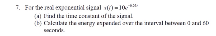 Solved For the real exponential signal x(t) = 10e^-0.05t | Chegg.com
