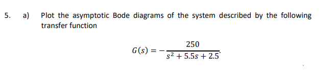 Solved 5. a) Plot the asymptotic Bode diagrams of the system | Chegg.com
