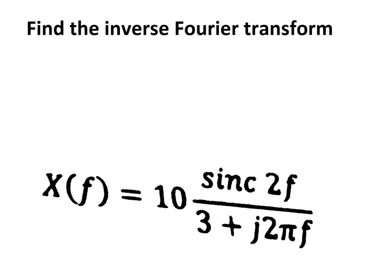 Solved Find the inverse Fourier transform X(f) = 10 sinc 2f | Chegg.com