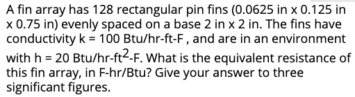 Solved A fin array has 128 rectangular pin fins (0.0625 in x | Chegg.com