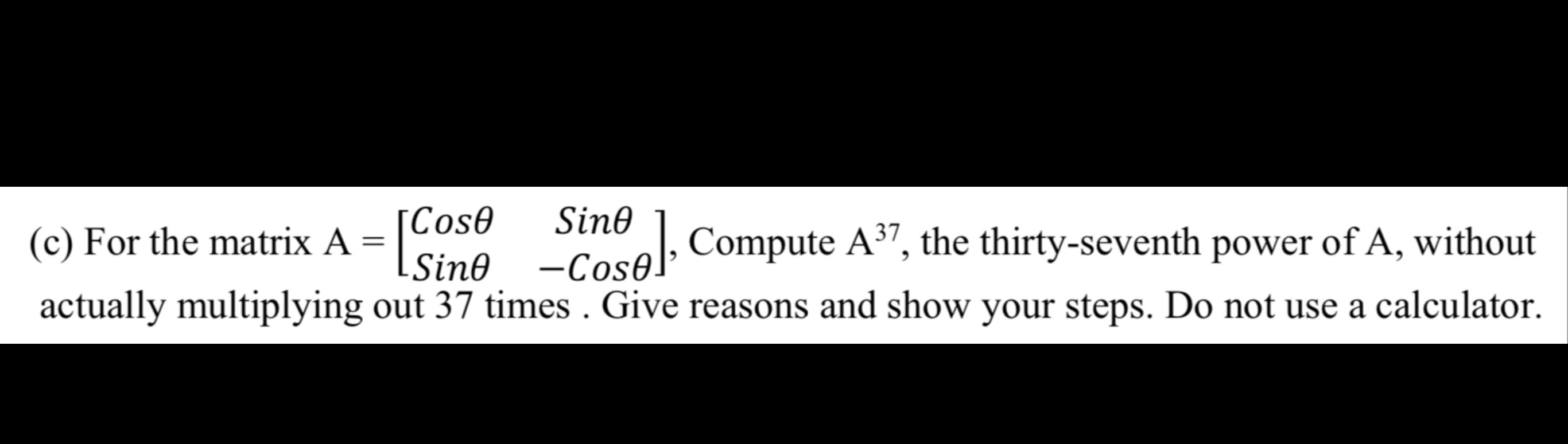 Solved (c) For the matrix A=[CosθSinθSinθ−Cosθ], Compute | Chegg.com